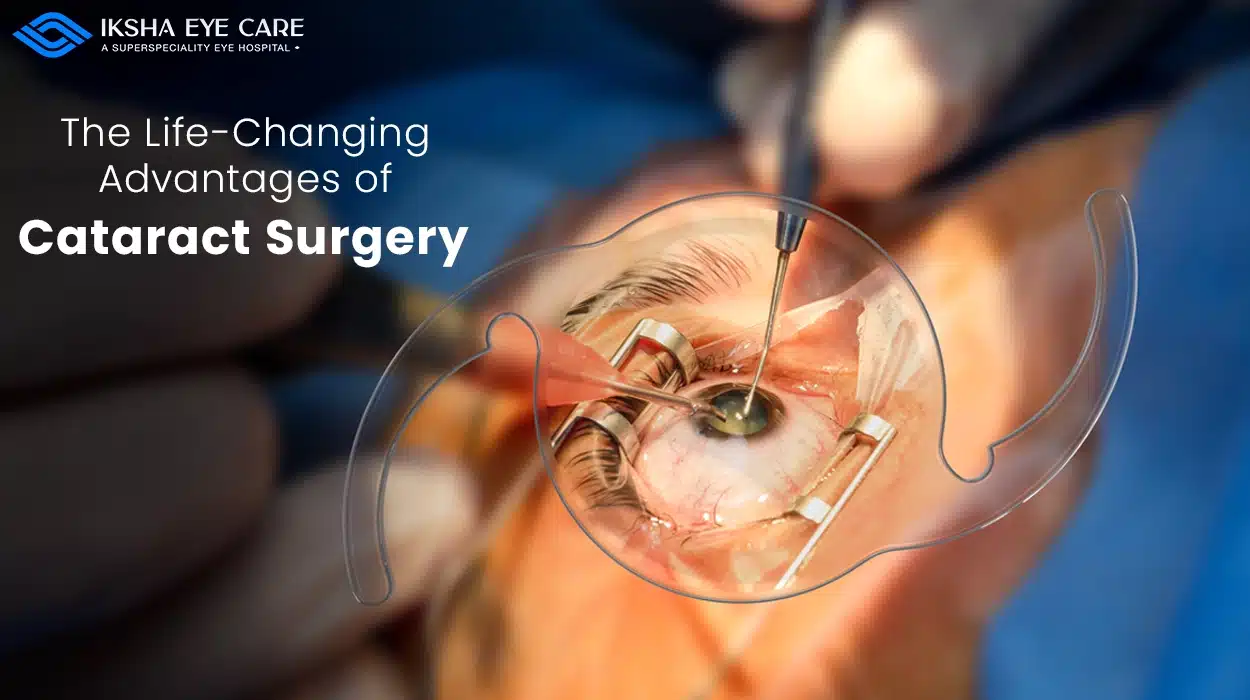 The Life-Changing Advantages of Cataract Surgery | Iksha Eye Care
